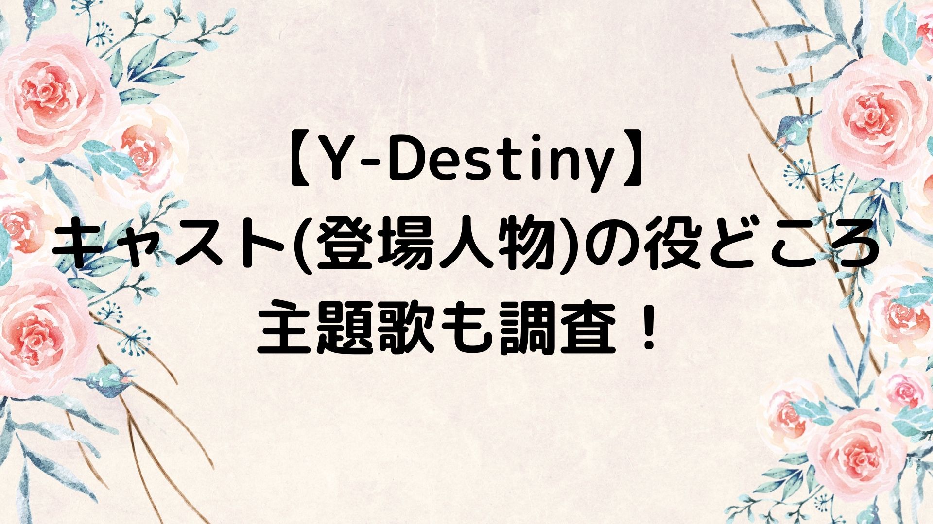 Y-Destiny/ワイディスティニーのキャスト(登場人物)の役どころや主題歌も調査！｜やんかねちゃんの「種活」さがし
